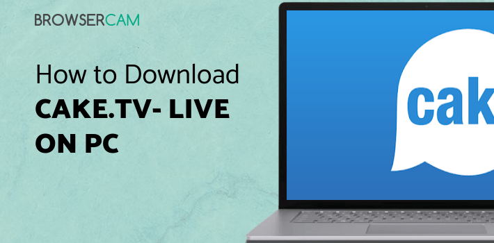 cake.tv- live video chat for PC - How to Install on Windows PC, Mac