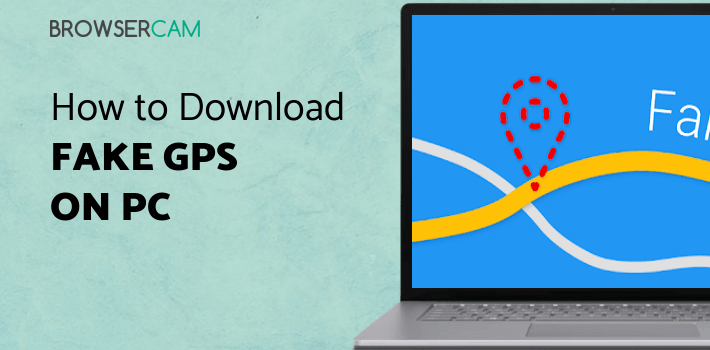 Fake GPS for PC - How to Install on Windows PC, Mac