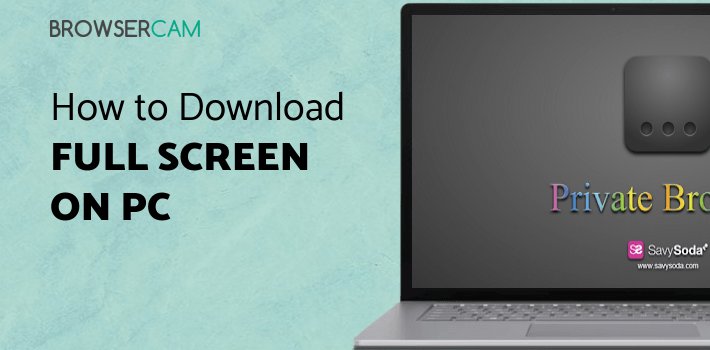 Full Screen Private Browsing for PC - How to Install on Windows PC, Mac