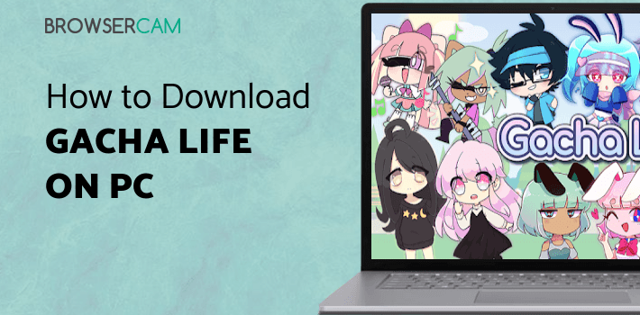 Gacha Life for PC - How to Install on Windows PC, Mac