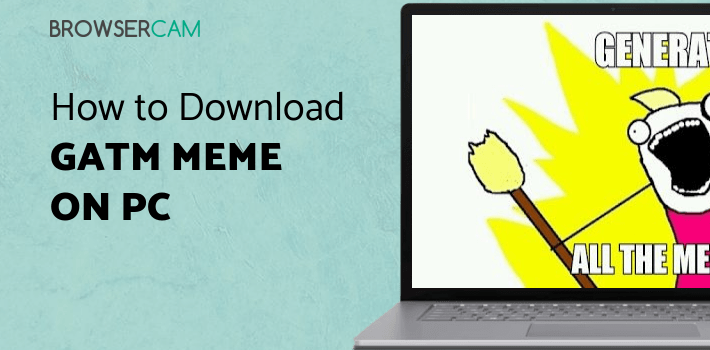 GATM Meme Generator for PC - How to Install on Windows PC, Mac
