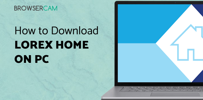 Lorex Home for PC - How to Install on Windows PC, Mac