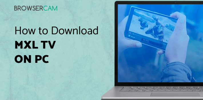 MXL TV for PC - How to Install on Windows PC, Mac