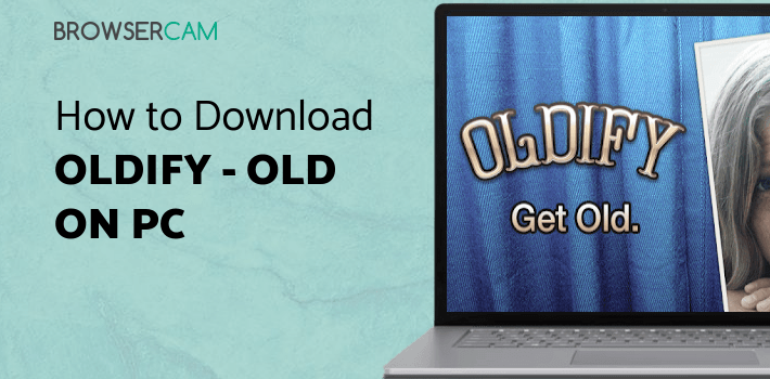 Oldify - Old Aging Booth App for PC - How to Install on Windows PC, Mac