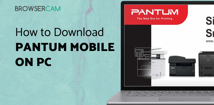 Pantum Mobile Print & Scan for PC - How to Install on Windows PC, Mac