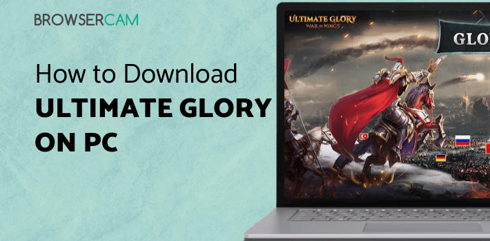 Ultimate Glory - War of Kings for PC - How to Install on Windows PC, Mac